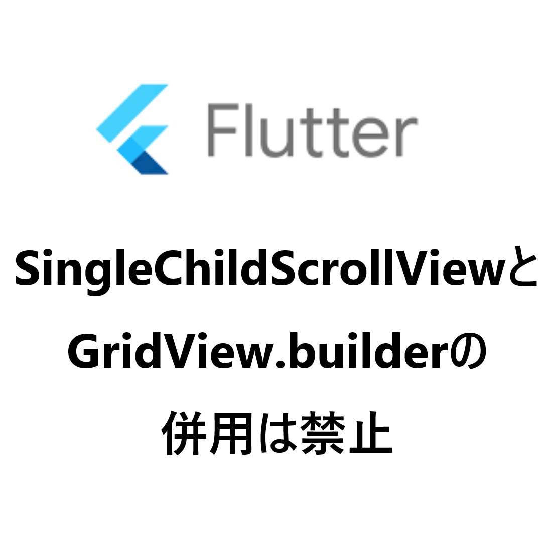 【Flutter】SingleChildScrollViewとGridView.builderを併用すると、処理が中断しアプリが動作しない。 - デジ得