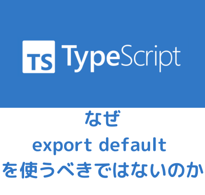 【TypeScript入門】なぜ export default を使うべきではないのか - デジ得